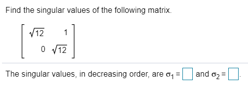 Solved Find the singular values of the following matrix. V12 | Chegg.com