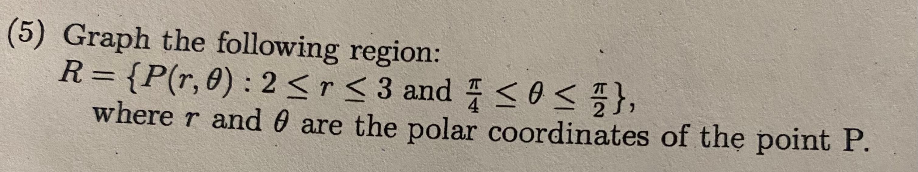 Solved (5) Graph the following region: R={P(r,θ):2≤r≤3 and | Chegg.com