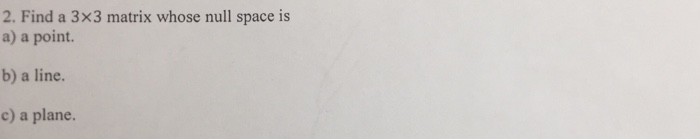 Solved 2. Find a 3x3 matrix whose null space is a) a point. | Chegg.com