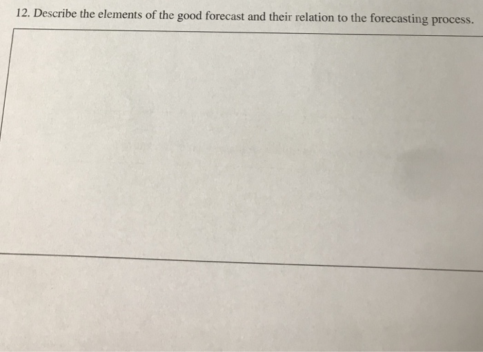 Solved 12. Describe the elements of the good forecast and | Chegg.com