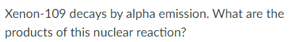 Solved Xenon- 135 decays by beta emission. What are the | Chegg.com