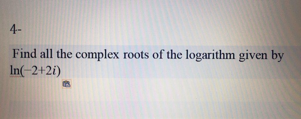 Solved 4- Find all the complex roots of the logarithm given | Chegg.com