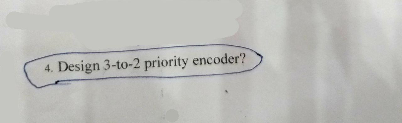 Solved 4. Design 3-to-2 priority encoder? | Chegg.com