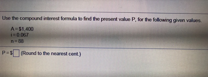 Solved Use the compound interest formula to find the present | Chegg.com