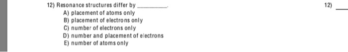 Solved 12) Resonance structures differ by 12) A) placement | Chegg.com