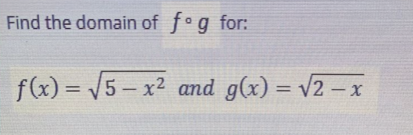 Solved Find the domain of fog for: f(x) = V5 – x2 and g(x) = | Chegg.com