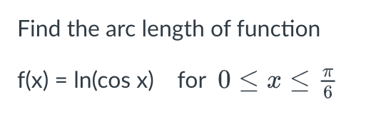 Solved Find the arc length of function f(x)=ln(cosx) for | Chegg.com