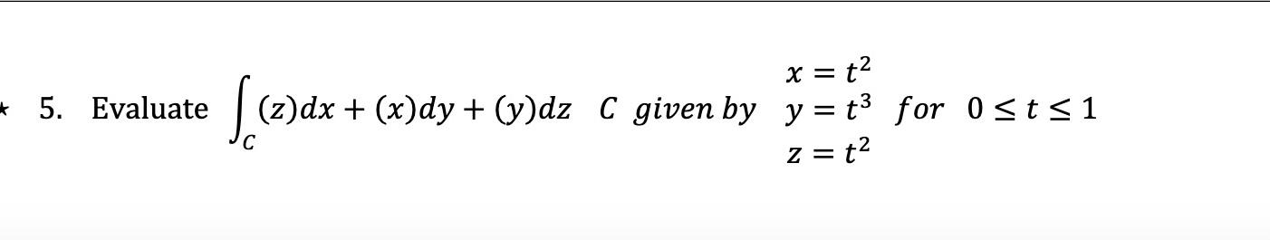 Solved 5. Evaluate ∫C(z)dx+(x)dy+(y)dzC given by x=t2 y=t3 | Chegg.com
