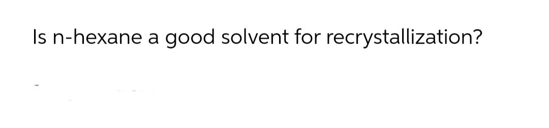 Solved is n-hexane a good solvent for recrystallization? | Chegg.com