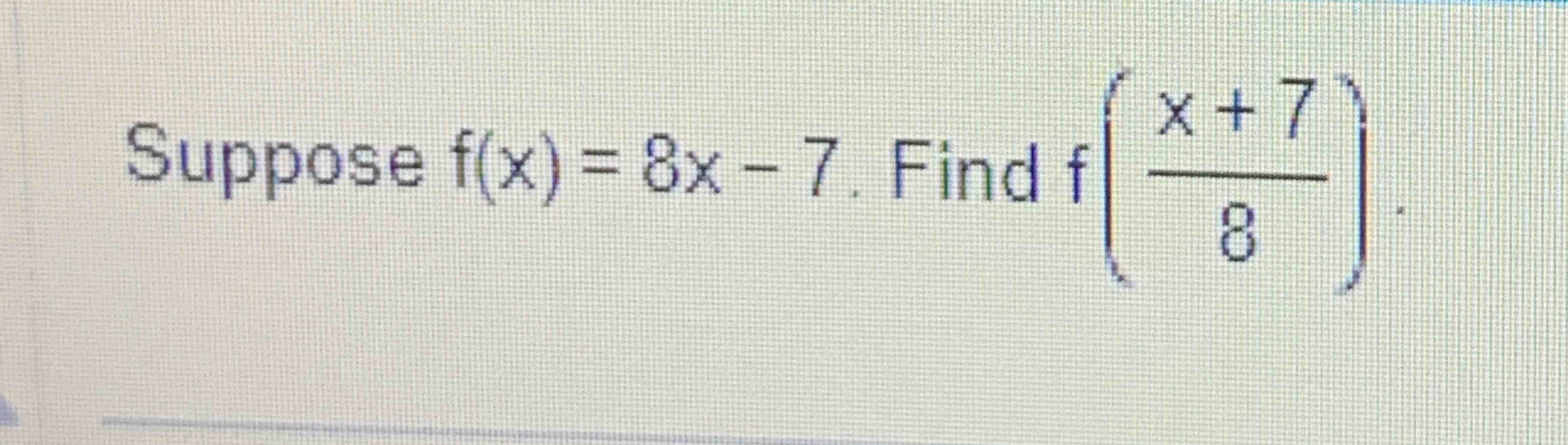 Solved Suppose f(x)=8x-7. Find f(x+78)=? simplify your | Chegg.com Solved Suppose f(x)=8x-7. Find f(x+78)=? simplify your | Chegg.com