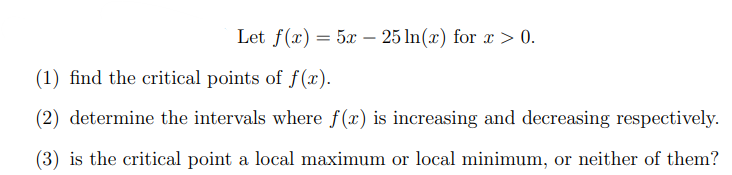 Solved Let f(x)=5x−25ln(x) for x>0. (1) find the critical | Chegg.com