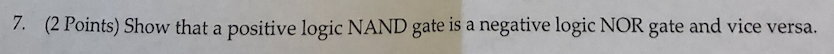 Solved 7. (2 Points) Show that a positive logic NAND gate is | Chegg.com Solved 7. (2 Points) Show that a positive logic NAND gate is | Chegg.com