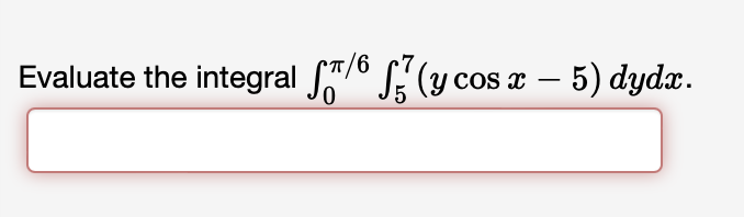 Solved Evaluate the integral ∫0π/6∫57(ycosx−5)dydx | Chegg.com
