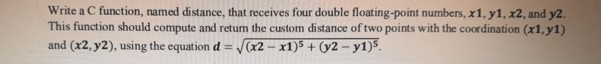 Solved Write a C function, named distance, that receives | Chegg.com