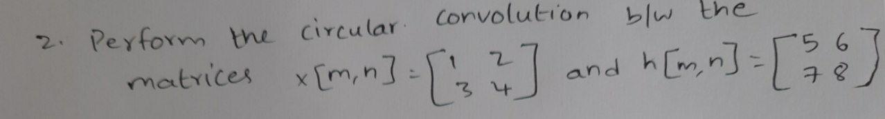 Solved 2. Perform the circular convolution b/w the matrices | Chegg.com