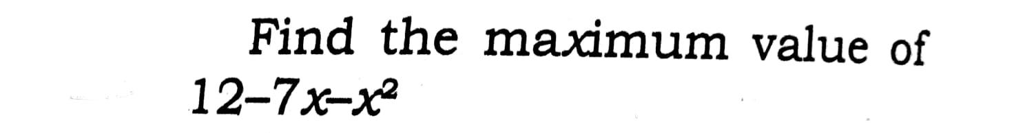 Solved Find the maximum value of 12-7x-x2 | Chegg.com