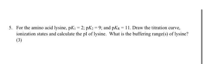 Solved 5. For the amino acid lysine, pK1 = 2; pK2 = 9; and | Chegg.com