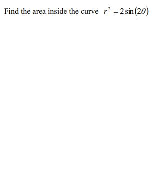 Solved Find the area inside the curve r2 = 2 sin (20) | Chegg.com