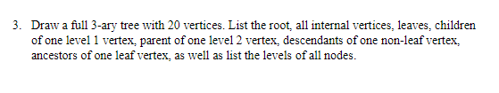 Solved Draw a full 3 -ary tree with 20 vertices. List the | Chegg.com