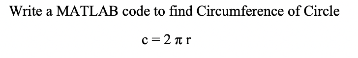 Solved Write a MATLAB code to find Circumference of Circle | Chegg.com