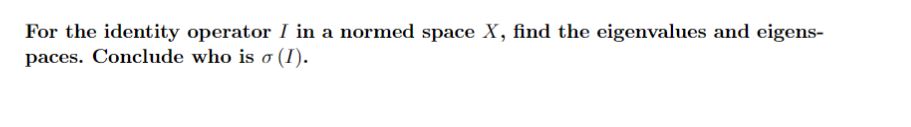 Solved For the identity operator I in a normed space x, | Chegg.com