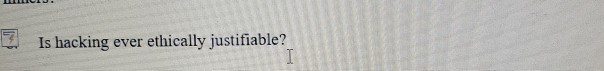 Solved 3 Is hacking ever ethically justifiable? | Chegg.com