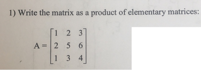 Solved 1) Write the matrix as a product of elementary | Chegg.com