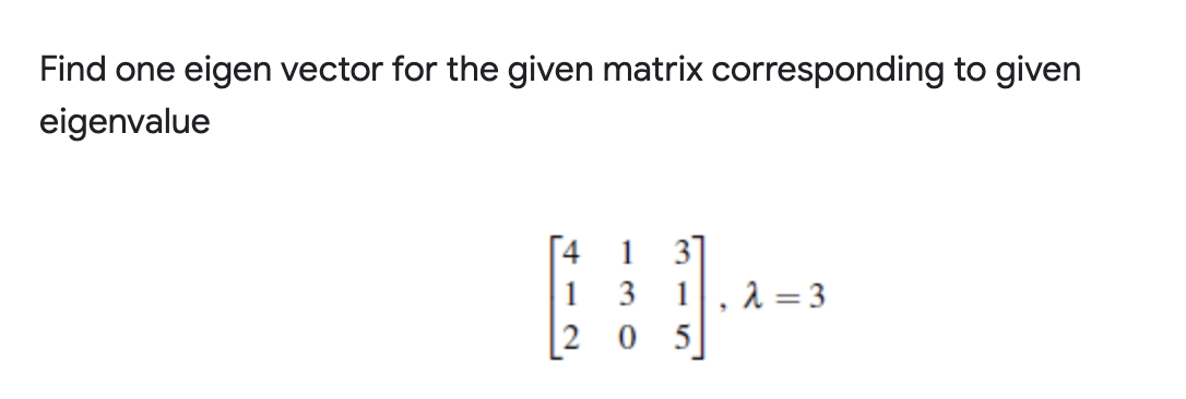 Solved Find one eigen vector for the given matrix | Chegg.com