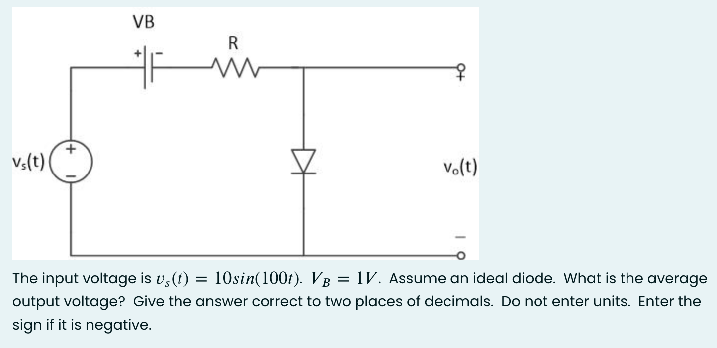 Solved The input voltage is vS(t)=10sin(100t).VB=1 V. Assume | Chegg.com