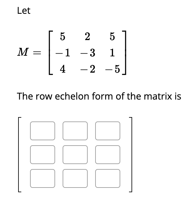 Solved Let M = 5 2 5 -1 -3 1 4 – 2 –5 The row echelon form | Chegg.com
