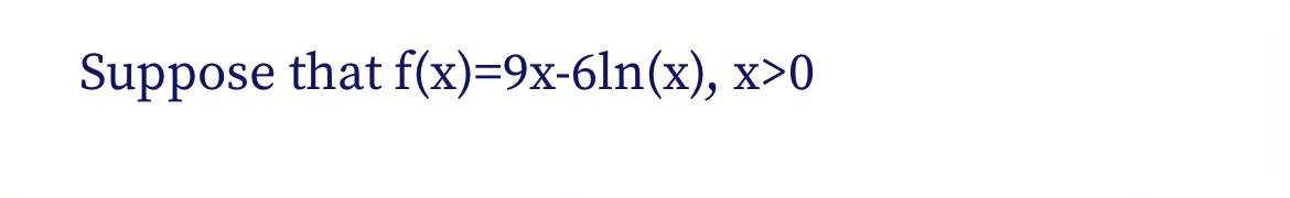 Solved Suppose that f(x)=9x-6ln(x), x>0 (d) Find the | Chegg.com