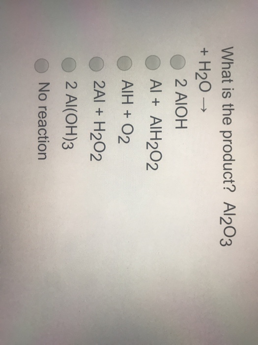 Solved What is the product? Al203 + H2O → 2 AIOH Al + AlH2O2 | Chegg.com