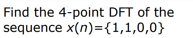 Solved Find the 4-point DFT of the sequence x(n)={1,1,0,0} | Chegg.com