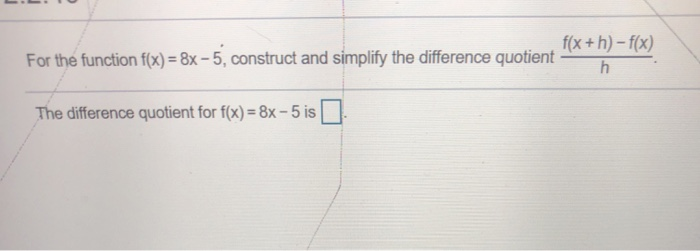 Solved fx+h)-f(x) For the function f(x) = 8x -5, construct | Chegg.com