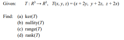 Solved Given: T:R3→R3,T(x,y,z)=(x+2y,y+2z,z+2x) Find: (a) | Chegg.com