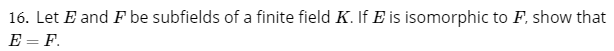 Solved 16. Let E and F be subfields of a finite field K. If | Chegg.com