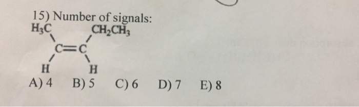 Solved 15) Number of signals: HaC CH2CH3 C= C A)4 B)5 C)6 | Chegg.com
