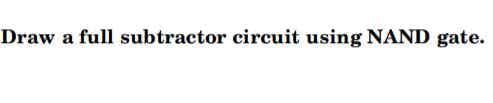 Solved Draw a full subtractor circuit using NAND gate. | Chegg.com