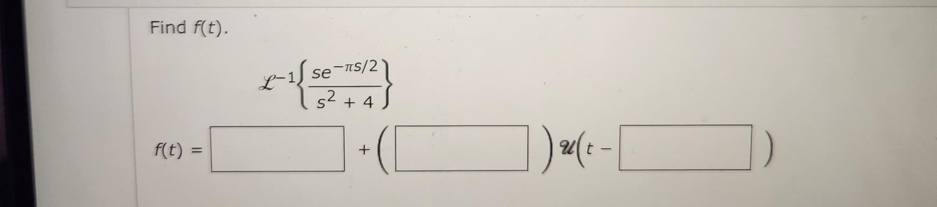 Solved Find f(t). L−1{s2+4se−πs/2}f(t)=+(d) | Chegg.com