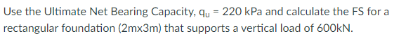 Solved Use the Ultimate Net Bearing Capacity, qu = 220 kPa | Chegg.com