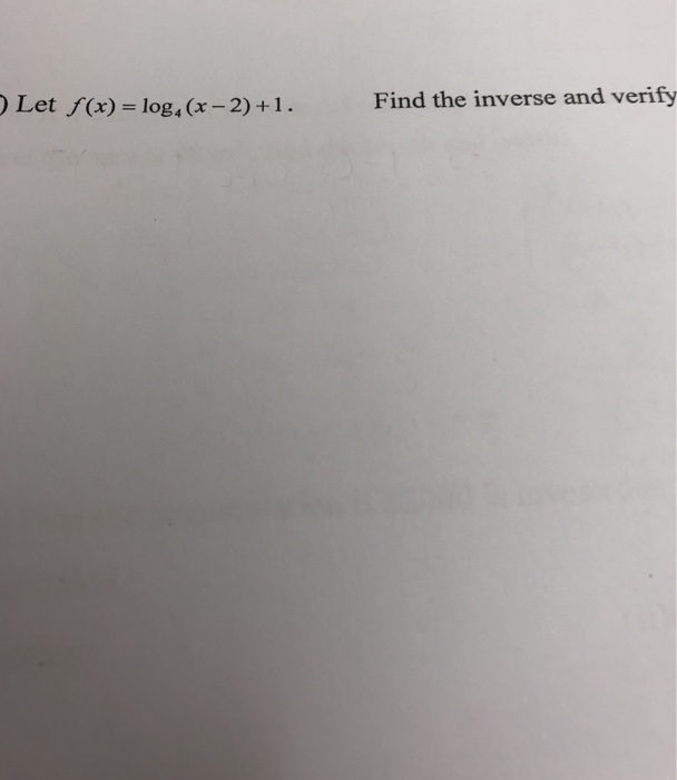 Solved Find the inverse and verify Let f(x) log4 (x -2) +1. | Chegg.com
