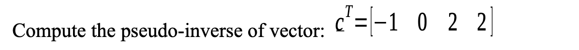 Solved (=l-1 0 2 2 Compute the pseudo-inverse of vector: | Chegg.com