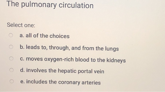 Solved The pulmonary circulation Select one: a. all of the | Chegg.com
