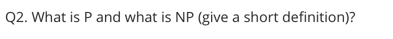 Solved Q2. What is P and what is NP (give a short | Chegg.com
