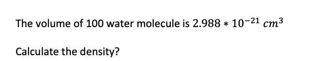 Solved The volume of 100 water molecule is 2.988∗10−21 cm3 | Chegg.com