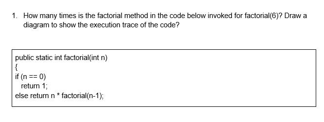 Solved 1. How many times is the factorial method in the code | Chegg.com