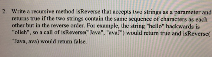 Solved Write A Recursive Method Isreverse That Accepts Two 8314