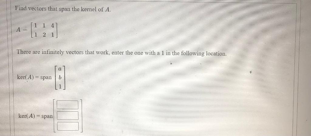Solved Find vectors that span the kernel of A. 1 1 4 А 1 2 1 | Chegg.com