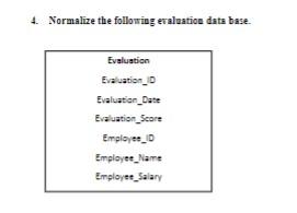Solved 4. Normalize the following eraluation data base. | Chegg.com