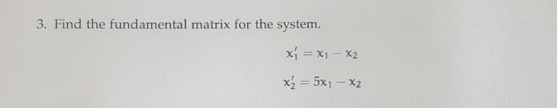 Solved 3. Find the fundamental matrix for the system. x =Xi- | Chegg.com